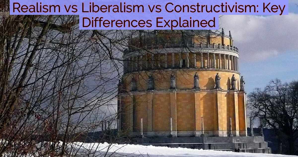 Realism vs Liberalism vs Constructivism: Key Differences Explained ...
